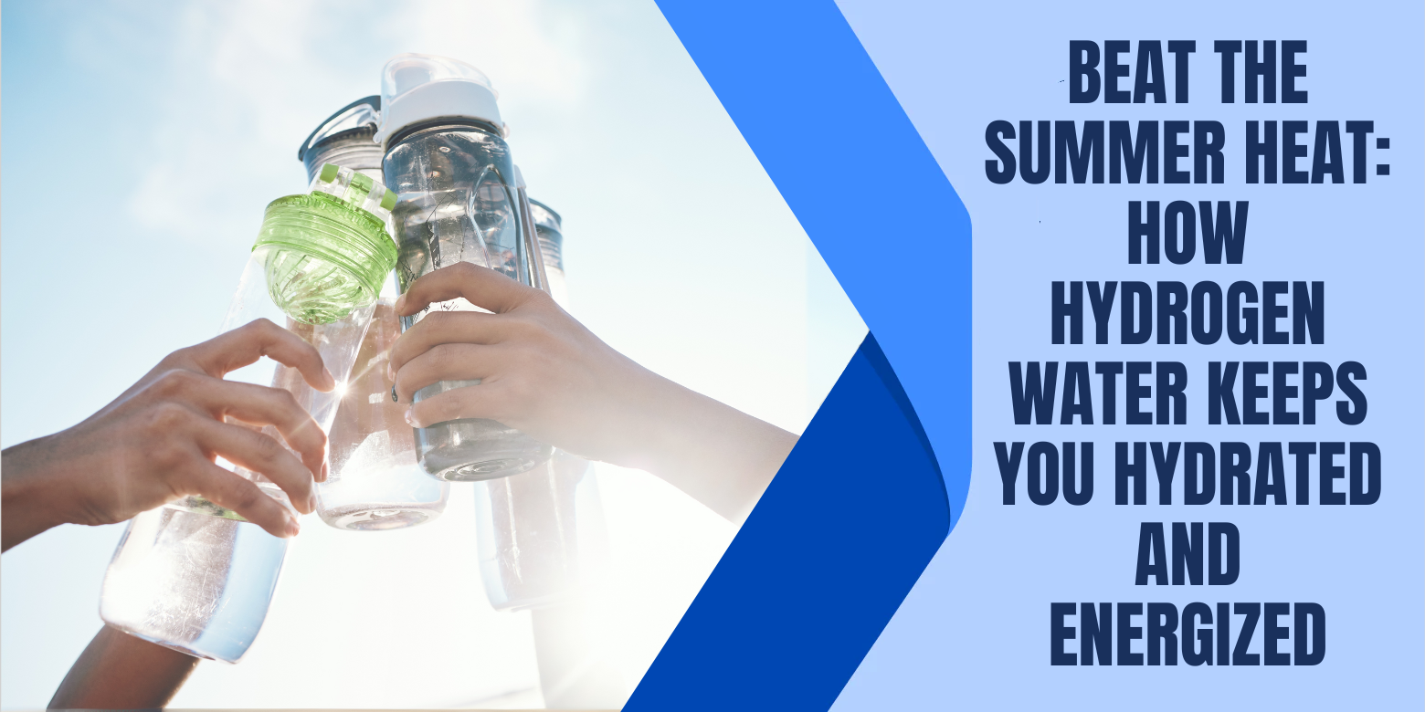 Beat the Summer Heat: How Hydrogen Water Keeps You Hydrated and Energi ...