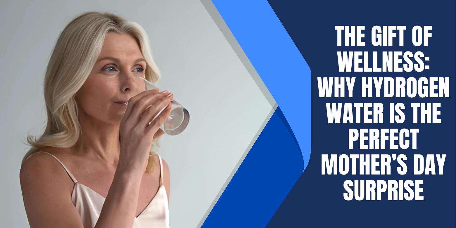 The Gift of Wellness: Why Hydrogen Water Is the Perfect Mother’s Day S ...